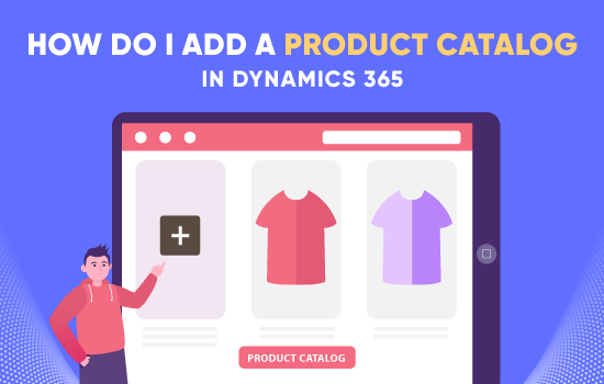 How to Add a Product Catalog in Dynamics 365?